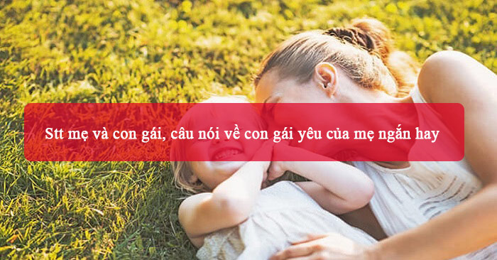 Stt mẹ và con gái, câu nói về con gái yêu của mẹ ngắn hay - VnAsk.com