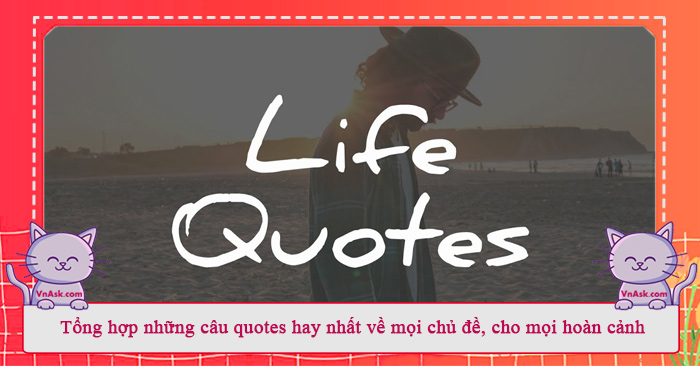 Tổng hợp những câu quotes hay nhất về mọi chủ đề, cho mọi hoàn cảnh